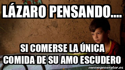 Meme Personalizado - Lázaro pensando.... Si comerse la única comida de ...