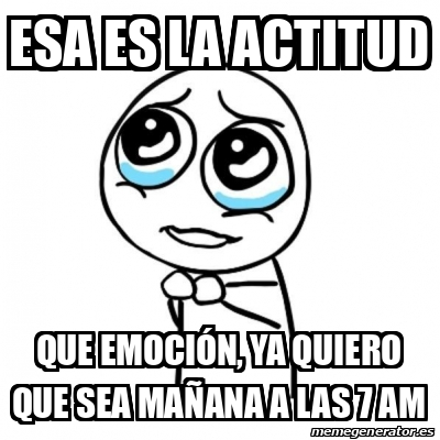 Meme Por favor - esa es la actitud que emoción, ya quiero que sea ...