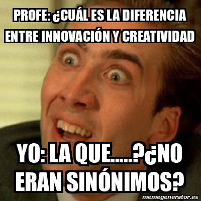 Meme No me digas - pROFE: ¿cUÁL ES LA dIFERENCIA ENTRE iNNOVACIÓN Y ...