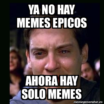 Meme crying peter parker - Ya no hay memes epicos Ahora hay solo memes ...