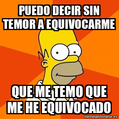 Meme Homer - Puedo decir sin temor a equivocarme Que me temo que me he ...