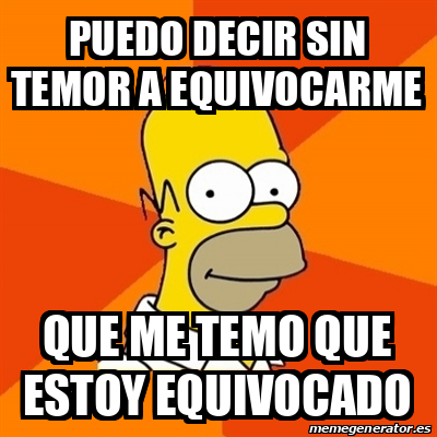 Meme Homer - Puedo decir sin temor a equivocarme Que me temo que estoy ...