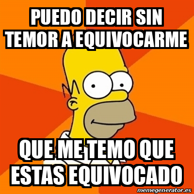 Meme Homer - Puedo decir sin temor a equivocarme Que me temo que estas ...