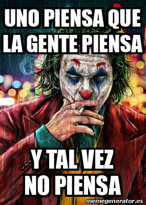 Meme Personalizado - Uno piensa que la gente piensa Y tal vez no piensa ...