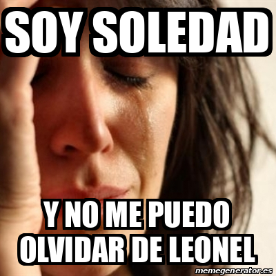 Meme Problems - Soy soledad Y no me puedo olvidar de leonel - 32309069