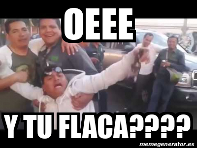 Meme Personalizado - oeee y tu flaca???? - 32309147