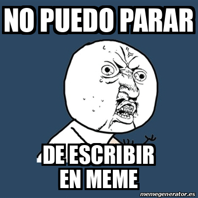 Meme Y U No - no puedo parar de escribir en meme - 32309268