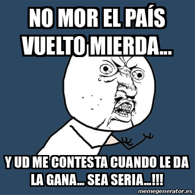 Meme Y U No - NO MOR EL PAÍS VUELTO MIERDA... Y ud me contesta cuando ...