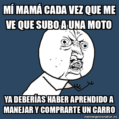 Meme Y U No - Mí mamá cada vez que me ve que subo a una moto Ya ...