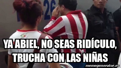 Meme Personalizado - Ya Abiel, no seas ridículo, trucha con las niñas ...