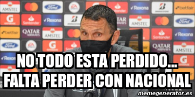 Meme Personalizado - No todo esta perdido... Falta perder con Nacional ...