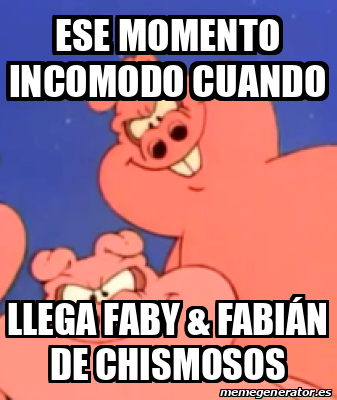 Meme Personalizado - Ese momento incomodo cuando llega Faby & Fabián de ...