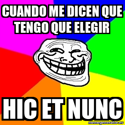Meme Troll - cuando me dicen que tengo que elegir hic et nunc - 32310147