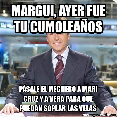 Meme Matias Prats - Margui, ayer fue tu cumoleaños Pásale el mechero a ...