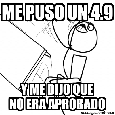 Meme Desk Flip Rage Guy - me puso un 4.9 y me dijo que no era aprobado ...