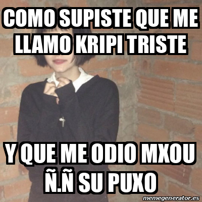 Meme Personalizado - como supiste que me llamo kripi triste y que me ...