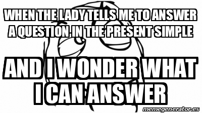Meme Personalizado - when the lady tells me to answer a question in the ...