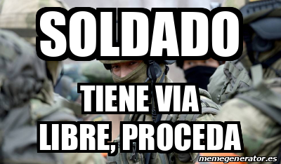 Meme Personalizado - soldado TIENE VIA LIBRE, proceda - 32310930