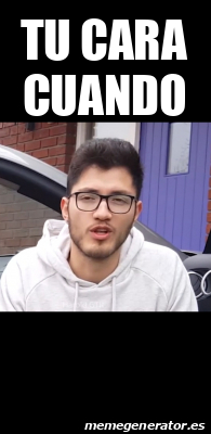 Meme Personalizado - Tu cara cuando - 32311449