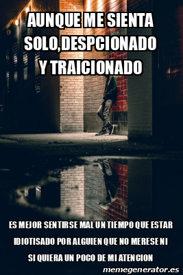 Meme Personalizado - Aunque me sienta solo,despcionado y traicionado Es ...