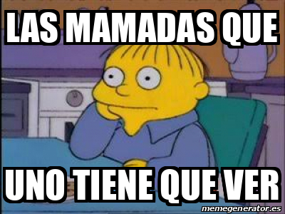 Meme Personalizado - Las mamadas que uno tiene que ver - 32311636