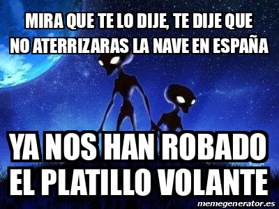 Meme Personalizado - Mira que te lo dije, te dije que no aterrizaras la nave en españa Ya nos ...