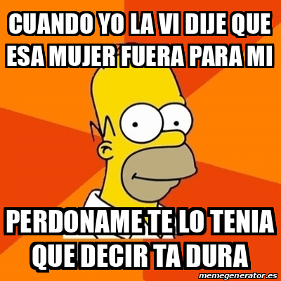 Meme Homer - cuando yo la vi dije que esa mujer fuera para mi Perdoname ...