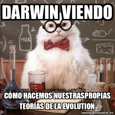 Meme Chemistry Cat - Darwin viendo Cómo hacemos nuestraspropias teorías ...