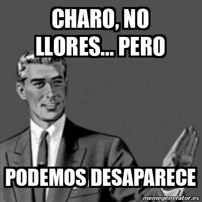 Meme Correction Guy - CHARO, NO LLORES... pero Podemos desaparece ...