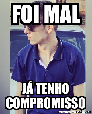 Meme Personalizado - Foi Mal Já tenho compromisso - 32312826