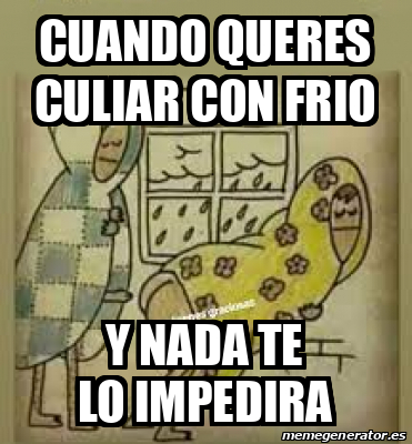 Meme Personalizado - cuando queres culiar con frio y nada te lo ...