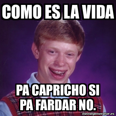Meme Bad Luck Brian - Como es la vida Pa capricho si pa fardar no ...