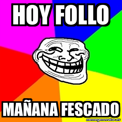 Meme Troll - hoy follo mañana fescado - 32313478