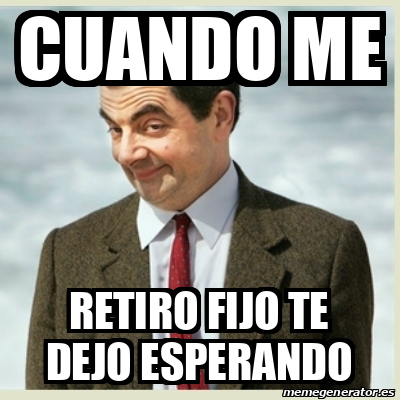 Meme Mr Bean - cuando me RETIRO fijo te dejo esperando - 32313551