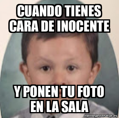 Meme Personalizado - Cuando tienes cara de inocente y ponen tu foto en ...