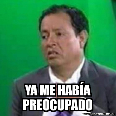 Meme Personalizado - Ya me había preocupado - 32313840