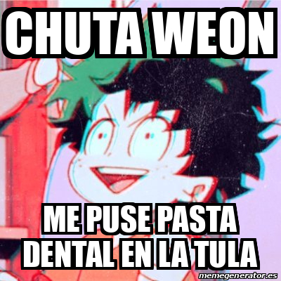 Meme Personalizado - CHUTA WEON ME PUSE PASTA DENTAL EN LA TULA - 32314193
