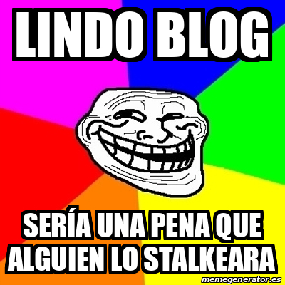 Meme Troll - Lindo blog Sería una pena que alguien lo stalkeara - 32314784