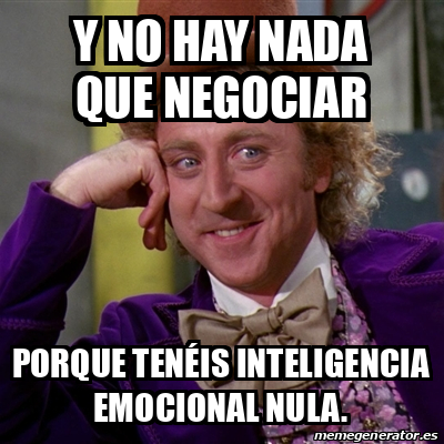 Meme Willy Wonka - Y no hay nada que negociar porque tenéis ...