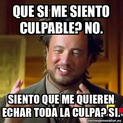 Meme Ancient Aliens - Que si me siento culpable? No. Siento que me ...