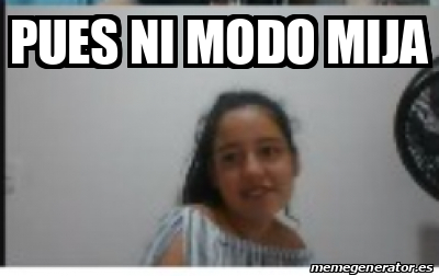 Meme Personalizado - pues ni modo mija - 32315182