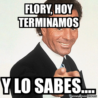 Meme Julio Iglesias - Flory, hoy terminamos Y lo sabes.... - 32315213
