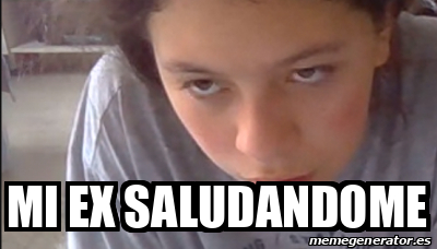 Meme Personalizado - mi ex saludandome - 32315770