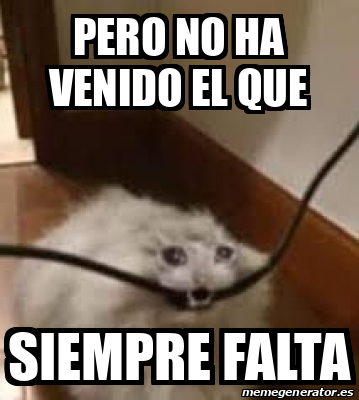 Meme Personalizado - Pero no ha venido el que siempre falta - 32315831