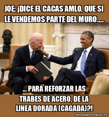 Meme Personalizado - Joe: ¡dice el cacas amlo, que si le vendemos parte ...