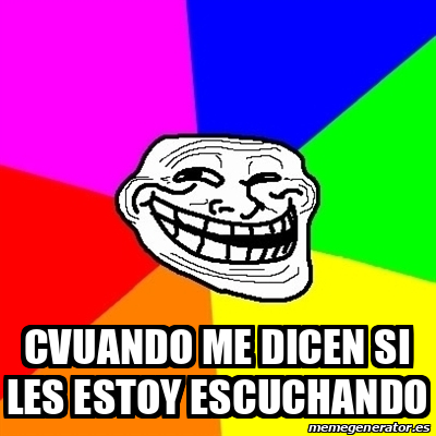 Meme Troll - cvuando me dicen si les estoy escuchando - 32315877