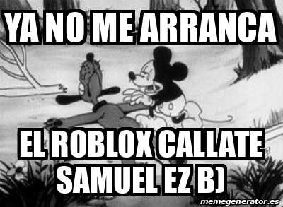 Meme Personalizado - YA NO ME ARRANCA EL ROBLOX CALLATE SAMUEL EZ b ...