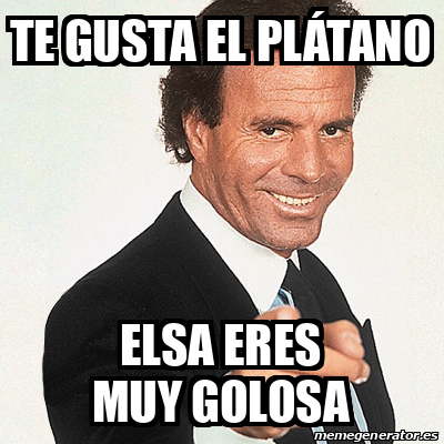 Meme Julio Iglesias - Te gusta el plátano Elsa eres muy golosa - 32315884