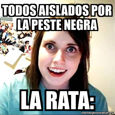 Meme Overly Attached Girlfriend - TODOs aislados por la peste negra la ...