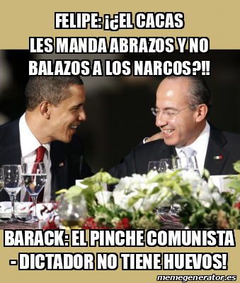 Meme Personalizado - FELIPE: ¡¿EL CACAS LES MANDA ABRAZOS Y NO BALAZOS ...